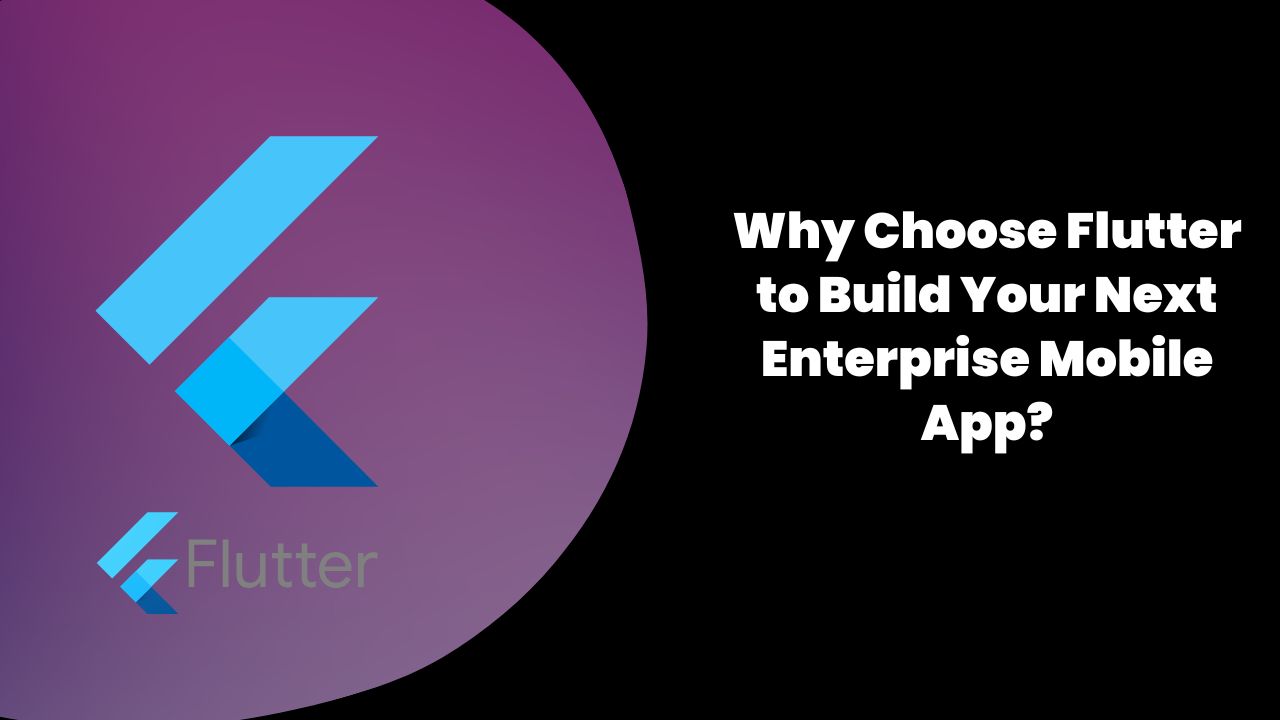 Why Choose Flutter to Build Your Next Enterprise Mobile App Why Choose Flutter to Build Your Next Enterprise Mobile App